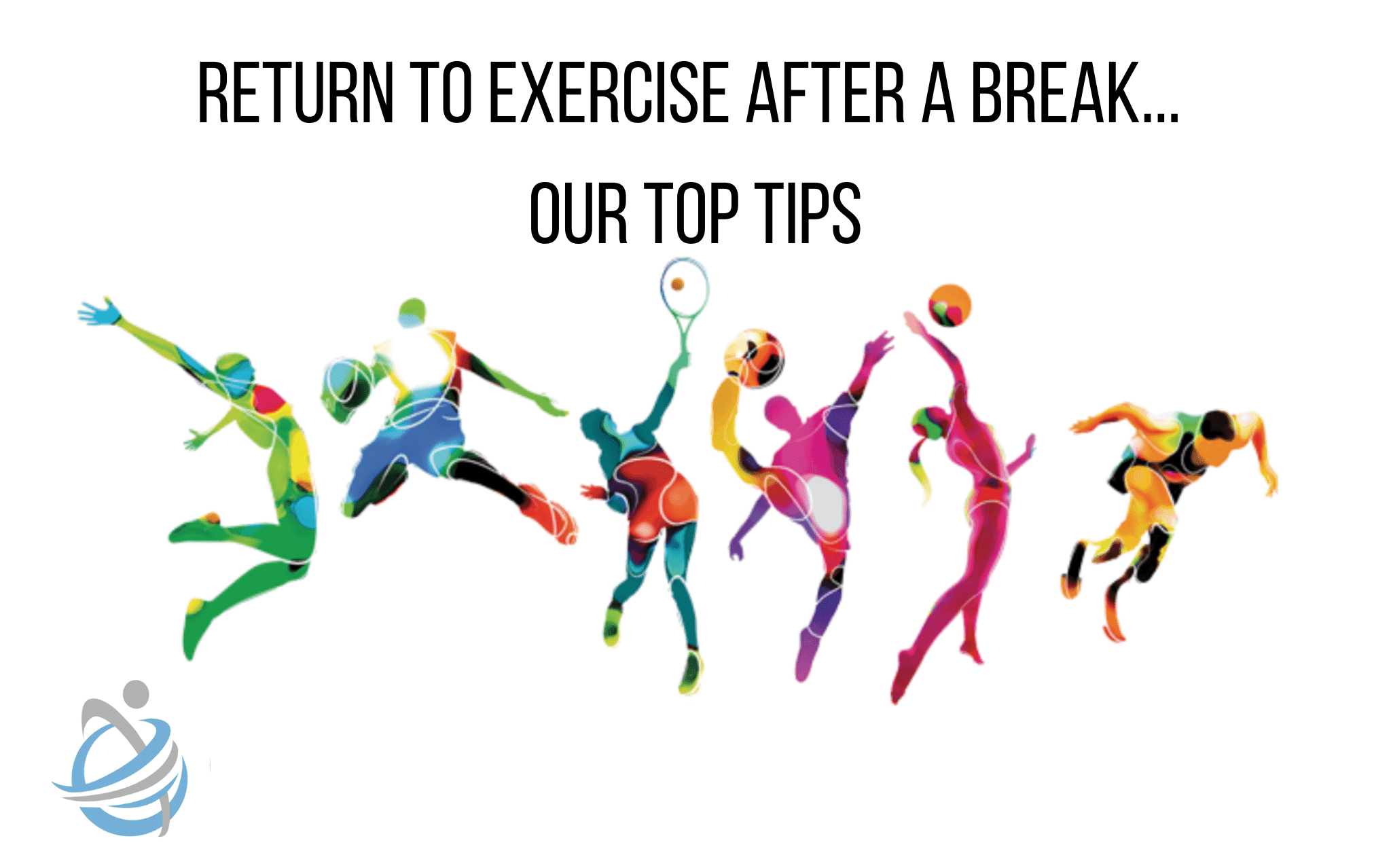 How to safely return to exercise after a break, our Top 5 Tips